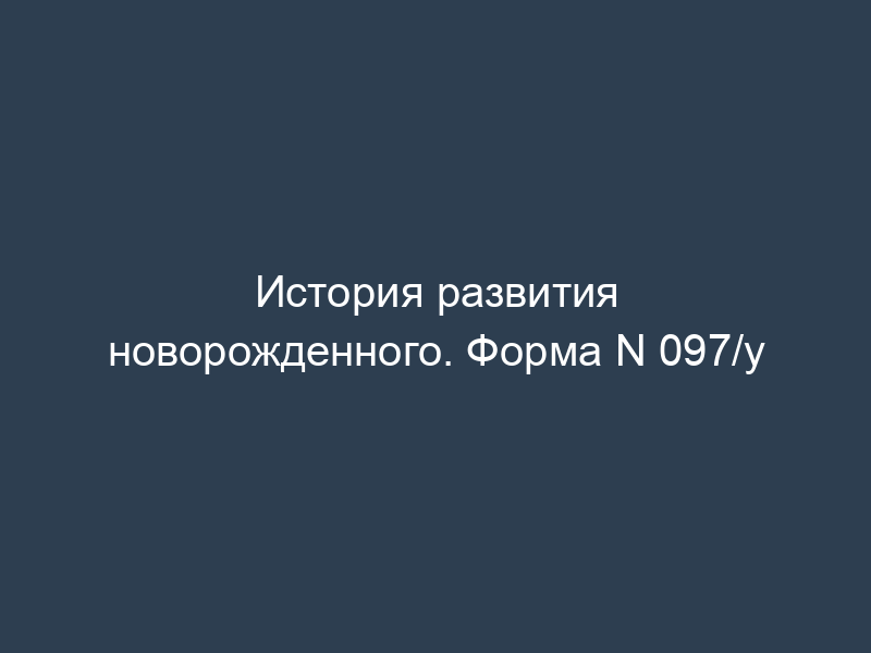 История развития новорожденного. Форма N 097/у - скачать бесплатно и ...